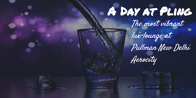 A Day at Pling - The most vibrant lux-lounge at Pullman New Delhi Aerocity