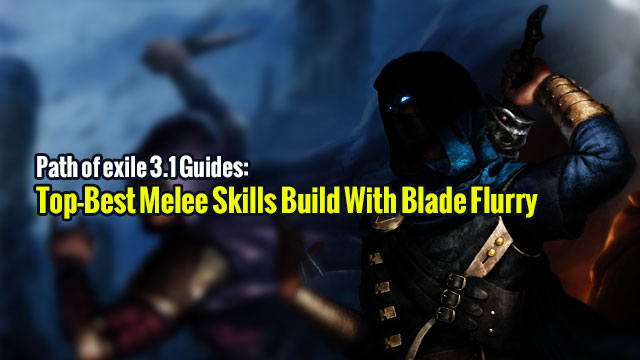 Path of exile 3.1 Guides: Top-Best Melee Skills Build With Blade Flurry