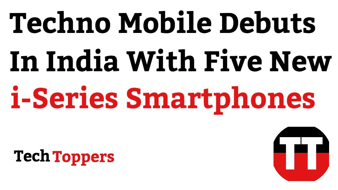 Techno Mobile debuts in India with five new i-series smartphones