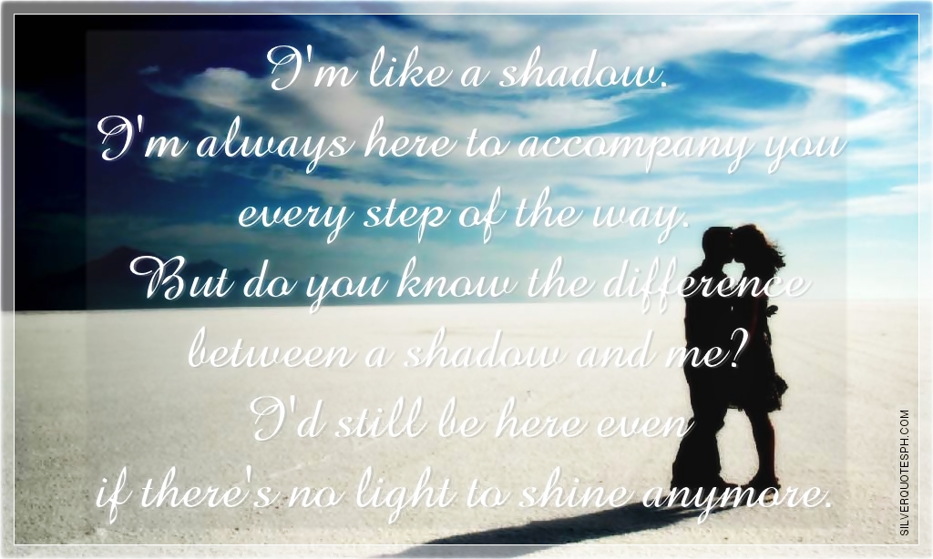 I'm Like a Shadow. I'm Always Here To Accompany You Every Step Of The ...