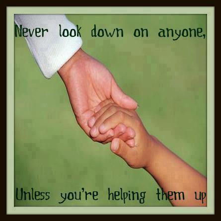 Never look down on anyone, Unless you're helping them up. | I Share Quotes