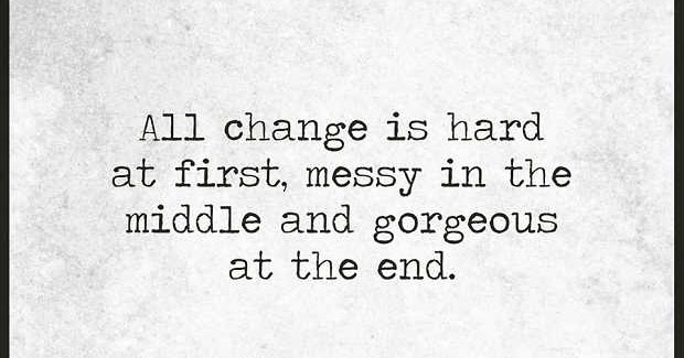 All Change is hard at first, messy in the middle and gorgeous at the ...