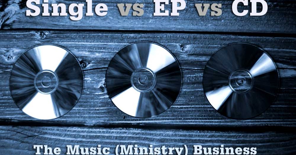 The Music (Ministry) Business: Single vs. EP vs. CD