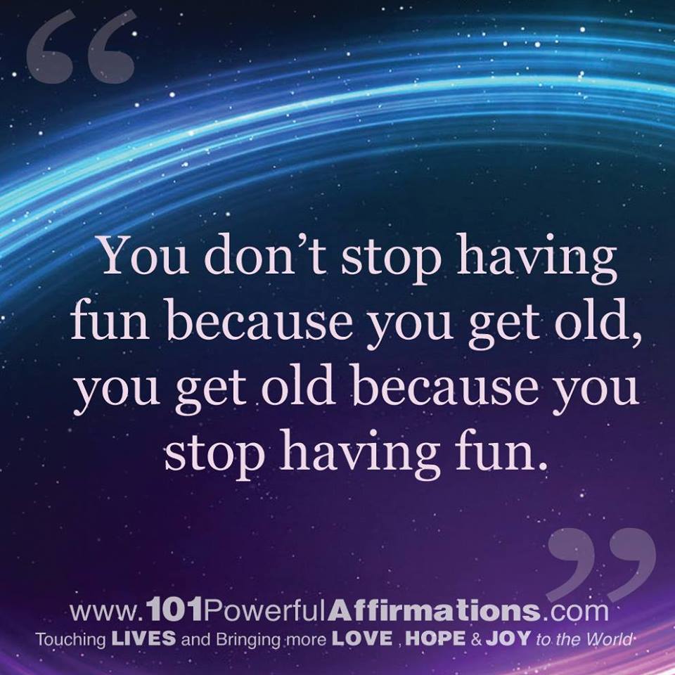 Move it and lose it.: YOU DON'T STOP HAVING FUN