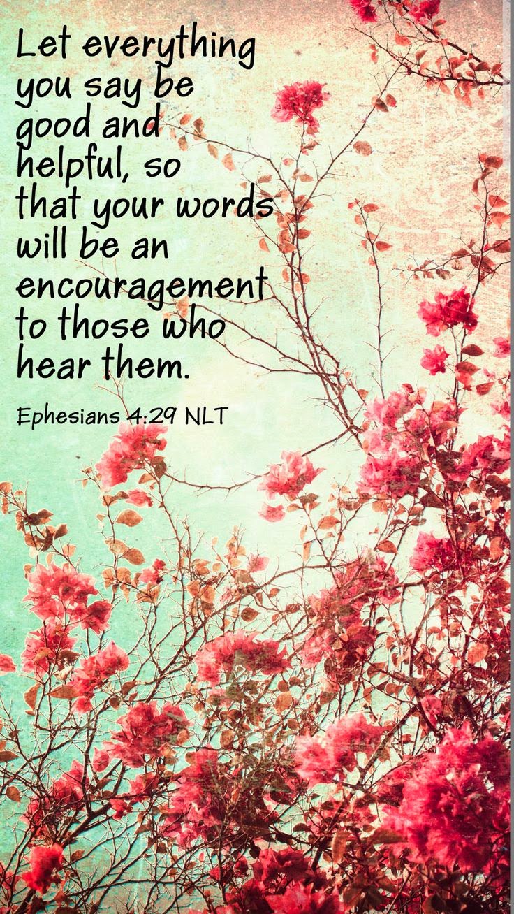 Let everything you say be good and helpful, so that your words, will be ...