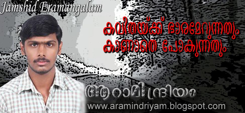 കവിതയ്ക്ക് ഭാരമേറുന്നതും കാണാതെ പോകുന്നതും [Poem] Jamshid Eramangalam ...