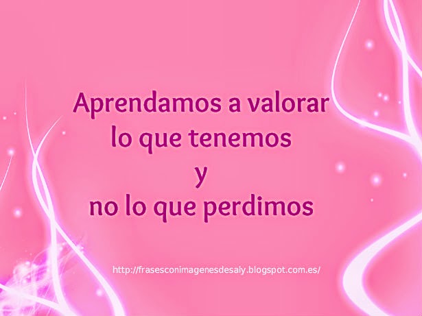 Frases con imágenes : Aprendamos a valorar lo que tenemos y no lo que ...