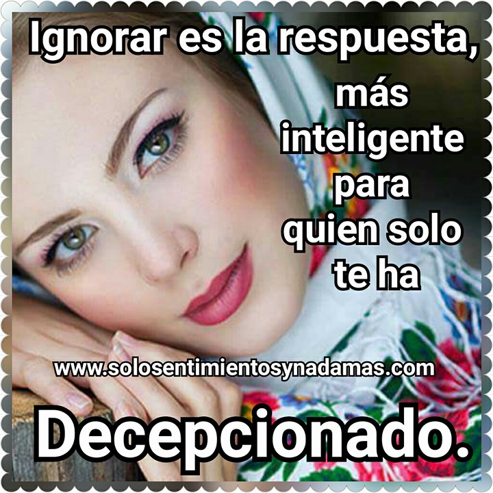 Ignorar es la respuesta, más inteligente para quien te ha decepcionado ...
