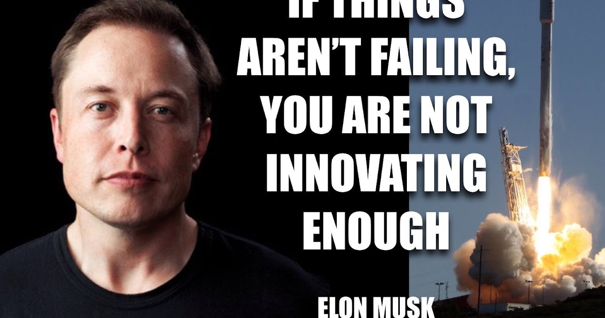 “If things aren’t failing, you are not innovating enough.” ~ Elon Musk