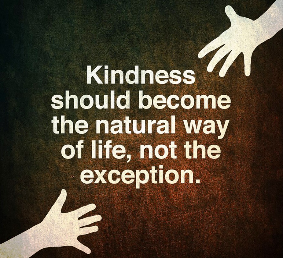 Kindness should become the natural way of life , not the exception ...