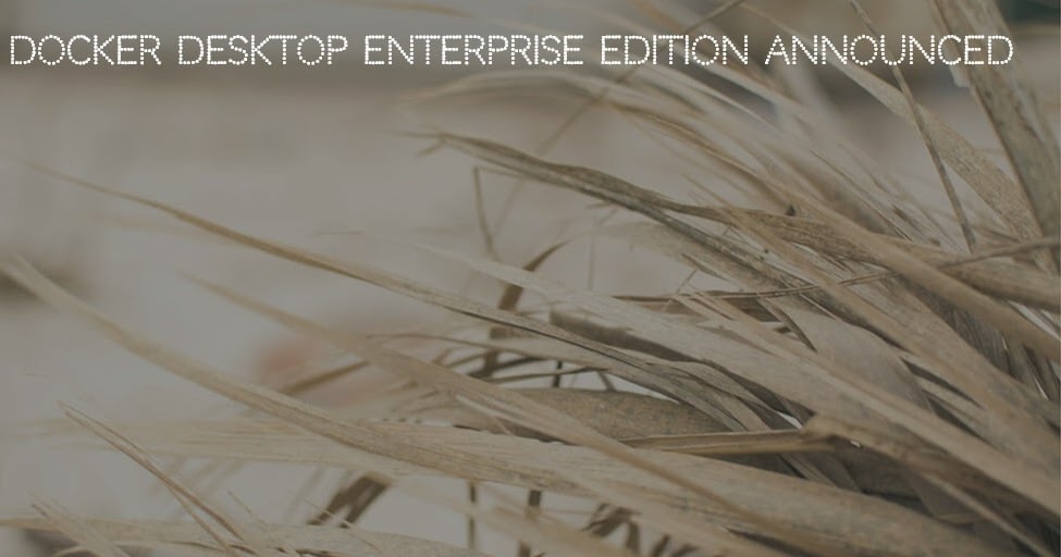 Docker Desktop Enterprise edition Announced, Strengthens its Enterprise ...