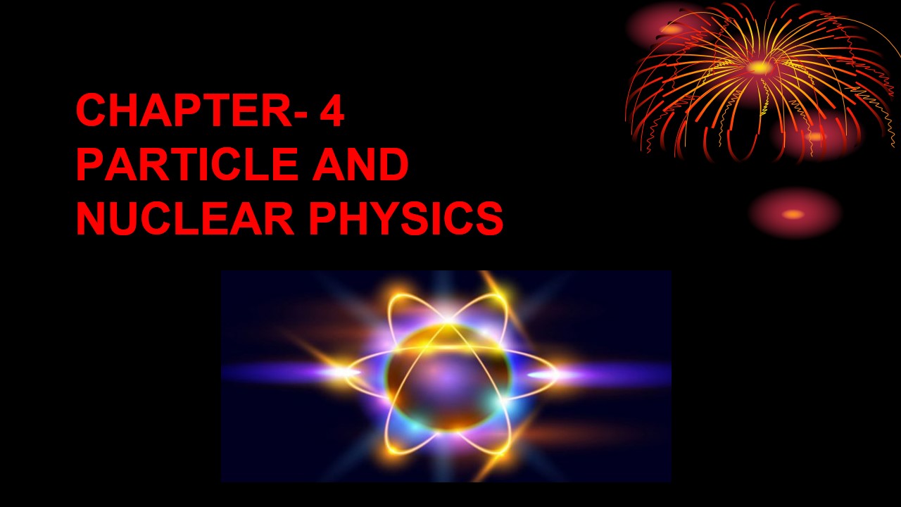 Grade 12: SEMESTER-2 CHAPTER 4 PARTICLE AND NUCLEAR PHYSICS