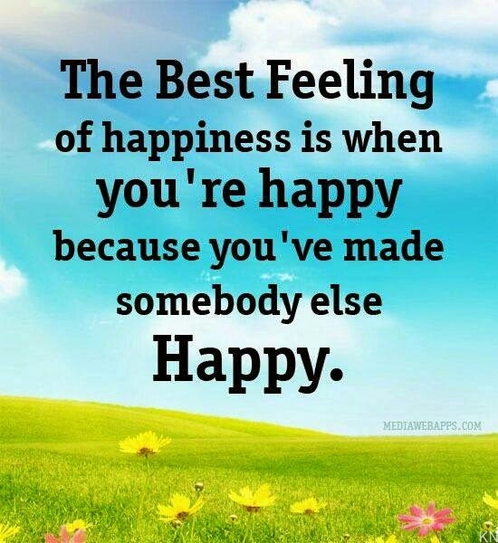 The best feeling of happiness is when you're happy because you've made ...