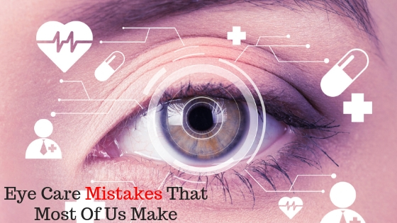 Eye Care Mistakes That Most Of Us Make