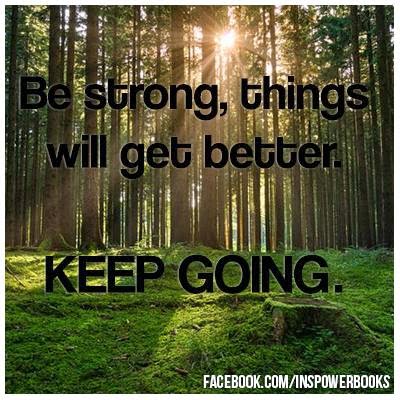 BE STRONG, THINGS WILL GET BETTER. KEEP GOING. - Quotes