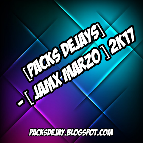 [PACKS DEJAYS] - [ JAMX MARZO ] 2K17 - PACKS DEJAY
