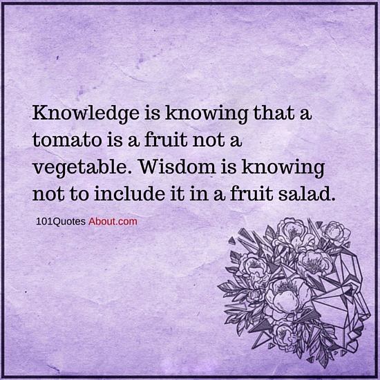 Knowledge is knowing that a tomato is a fruit not a vegetable ...