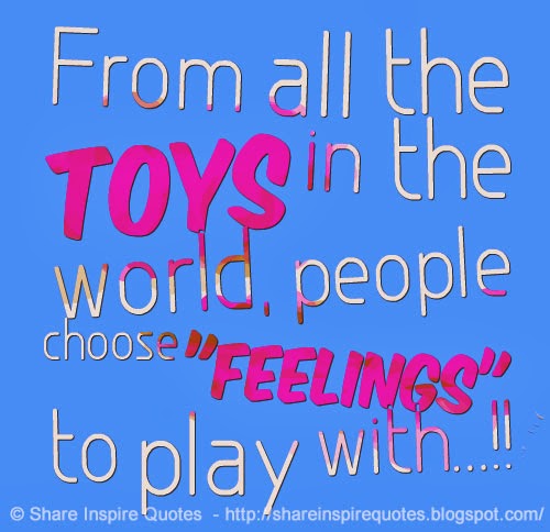 From all the Toys in the world, people choose "Feelings" to play with ...