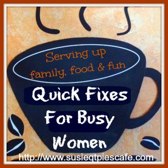 SusieQTpies Cafe: Quick Fix Tips For Busy Women