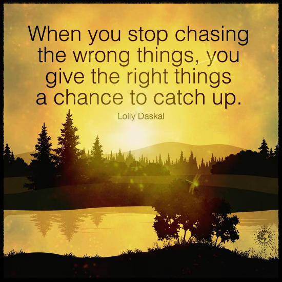 When you stop chasing the wrong things, you give the right things a ...