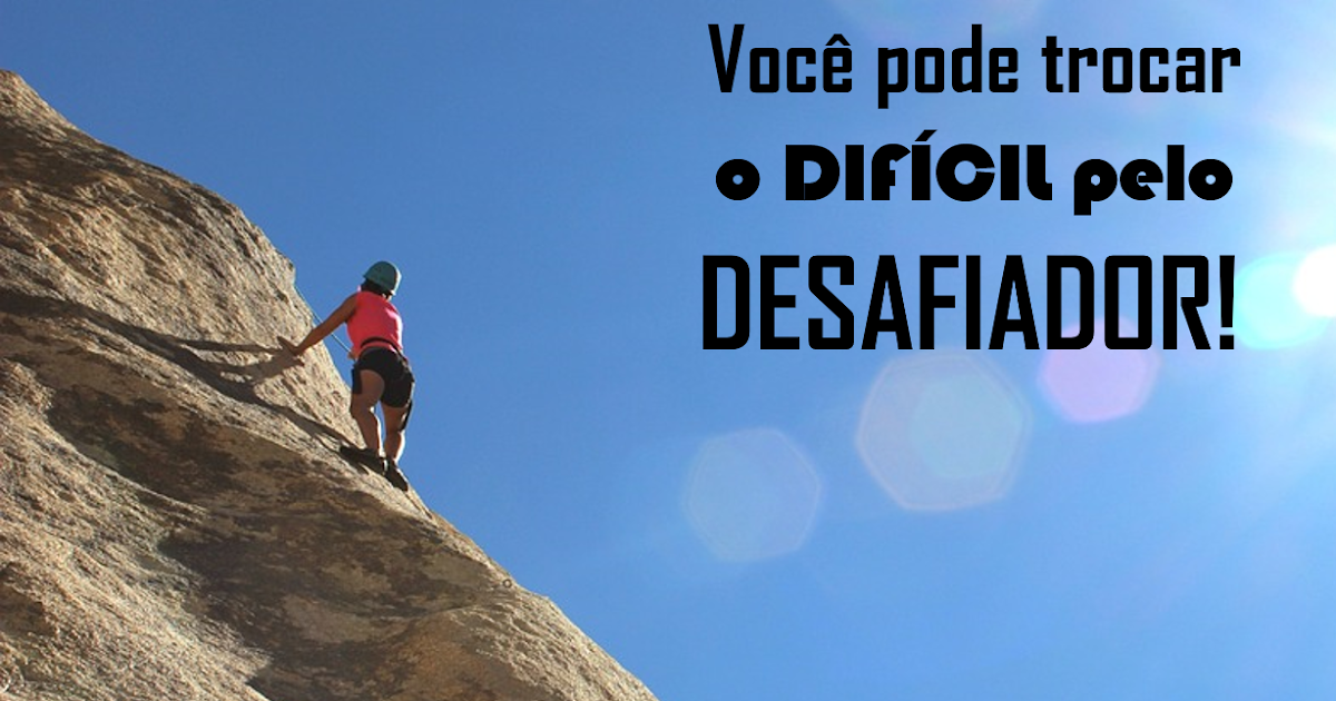 Mundo de Cura: VOCÊ PODE TROCAR O DIFÍCIL PELO DESAFIADOR!