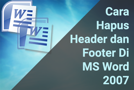 Cara Menghapus Header dan Footer di MS Word 2007 - SIAP UJIAN