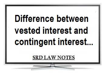 Difference between vested interest and contingent interest - SRD Law Notes