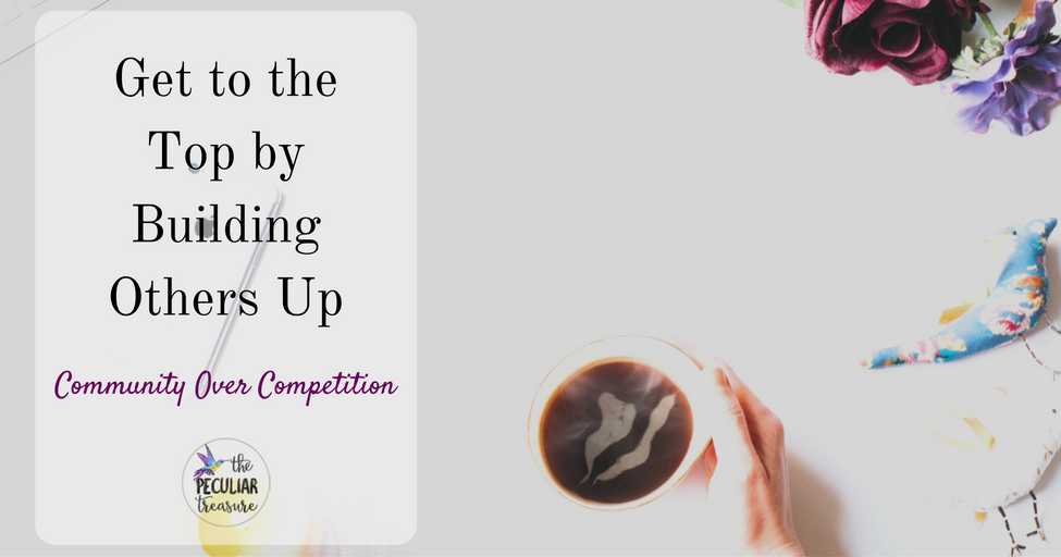 The Peculiar Treasure: Community Over Competition: Get to the Top by ...