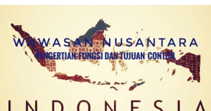 Wawasan Nusantara : Pengertian, Fungsi dan Tujuan, serta Contoh Wawasan Nusantara - Catatan Abe