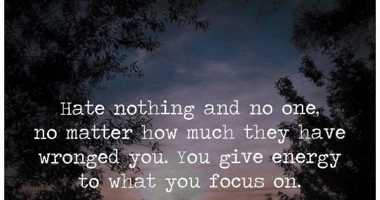 Hate nothing and no one. No matter how much they have wronged you.