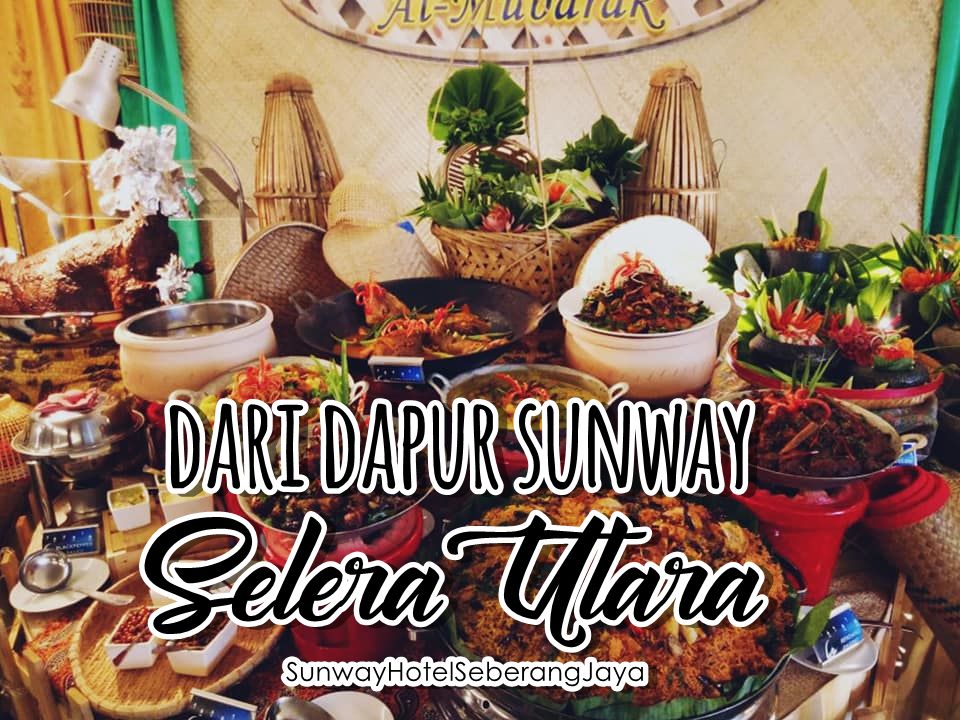 Ramadan Buffet Dari Dapur Sunway Selera Utara @Sunway Hotel Seberang ...