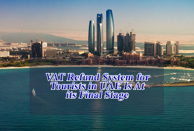 VAT Refund System For Tourists In UAE Is At Its Final Stage vat-refund-system-for-tourists-in-uae-is-at-its-final-stage