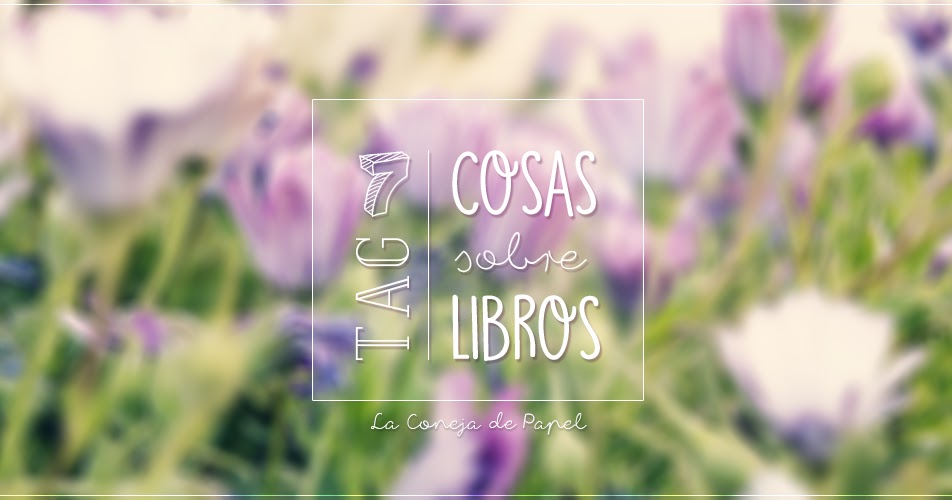 La Coneja de Papel: TAG || 7 cosas sobre libros