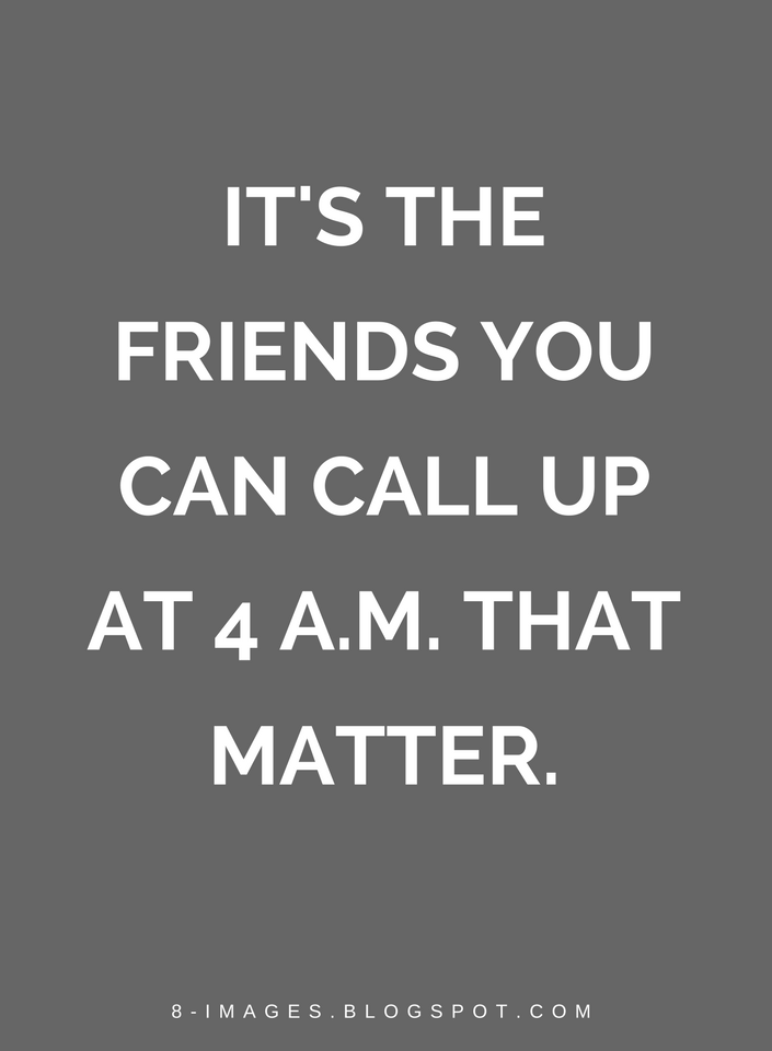 It's the friends you can call up at 4 a.m. that matter. Quotes - Quotes