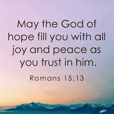 May the God of hope fill you with all joy and peace as you trust in Him ...