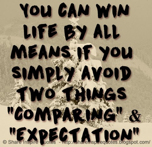 You can win life by all means if you simply avoid two things "Comparing ...