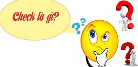 Check là gì? Khám phá ý nghĩa về check | Blog chém gió