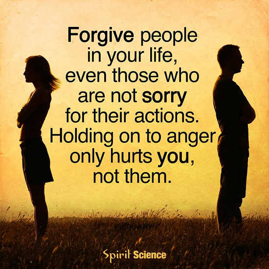 Forgive people in your life. Holding on to anger only Hurts you not ...