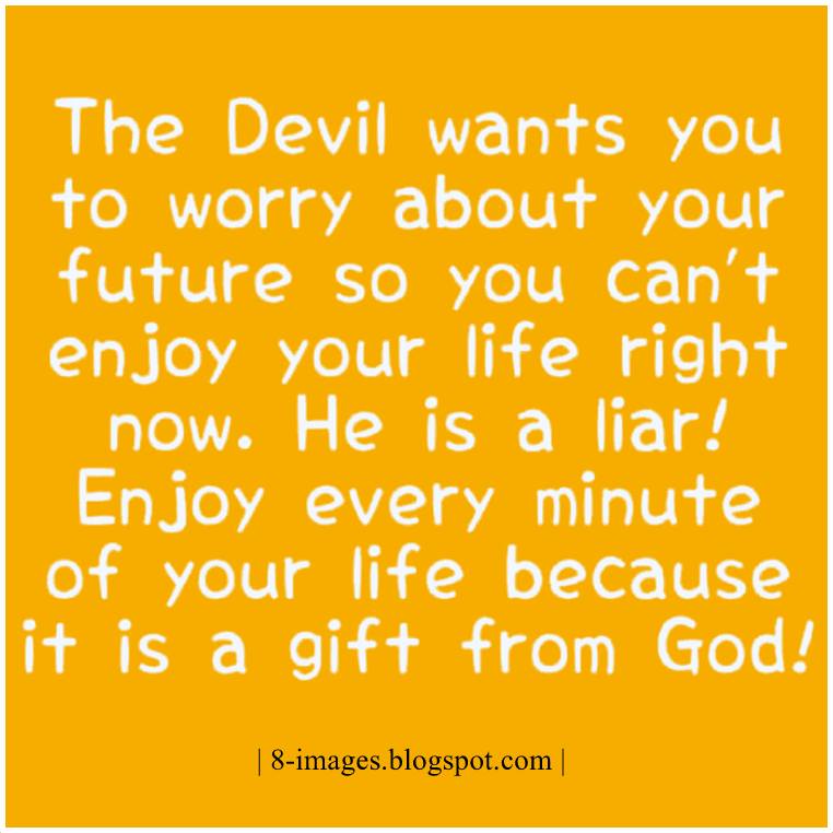 The Devil Wants You To Worry About Your Future So You Can't Enjoy Your ...