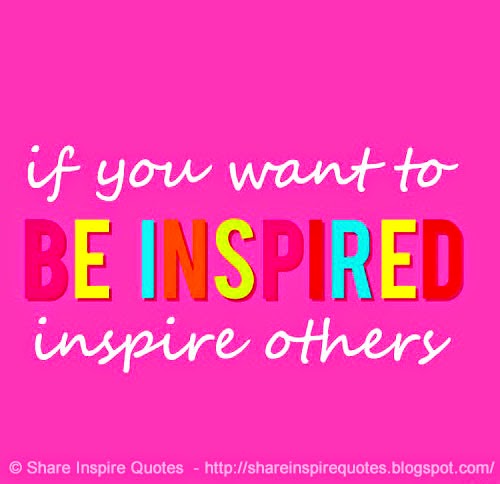 if you want to BE INSPIRED inspire others | Share Inspire Quotes