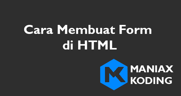 Cara Membuat Form di HTML - Maniax Coding