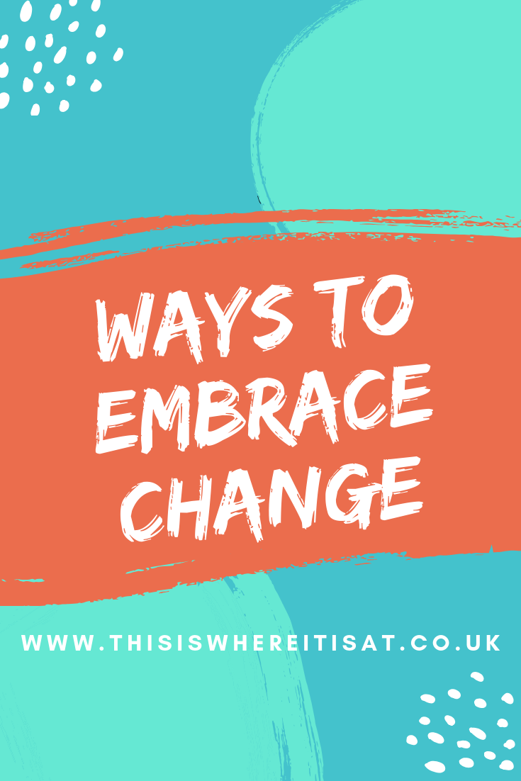 Ways to embrace change ~ THIS IS WHERE IT IS AT