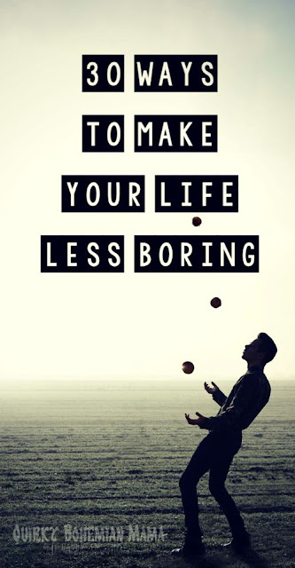 30+ Ways to Make Your Life Less Boring - Quirky Bohemian Mama ...