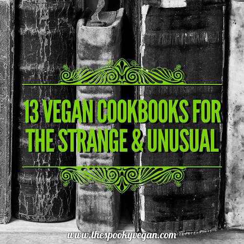 The Spooky Vegan: 13 Vegan Cookbooks for the Strange and Unusual