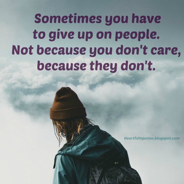 Sometimes you have to give up on people. | Heartfelt Love And Life Quotes