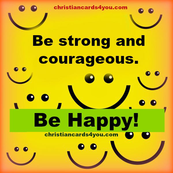 Be strong and courageous. Be happy Christian free quotes | Christian ...