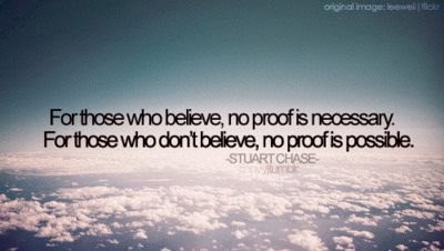 FOR THOSE WHO BELIEVE, NO PROOF IS NECESSARY. FOR THOSE WHO DON'T ...