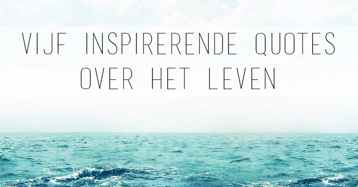 meticulous: VIJF INSPIRERENDE QUOTES OVER HET LEVEN