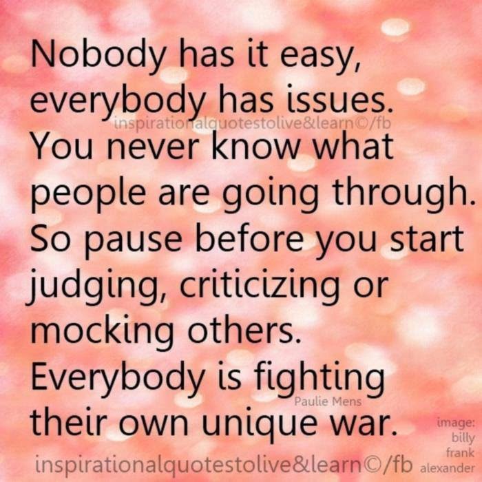 NOBODY HAS IT EASY, EVERYBODY HAS ISSUES. YOU NEVER KNOW WHAT PEOPLE ...