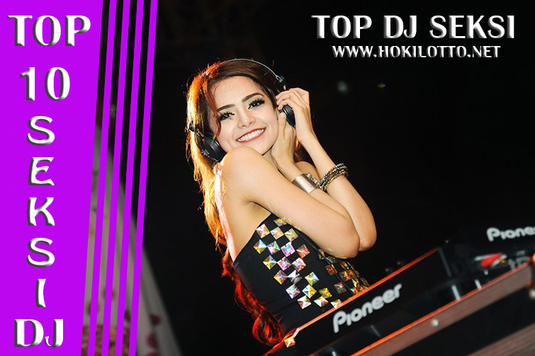 10 DJ Seksi Jamin Bikin Jantung Jedag-Jedug - Rahasia Wanita Dewasa